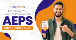 Everything You Need to Know About AEPS Agent Registration - Ezeepay Blog
